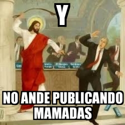 Meme Personalizado - y no ande publicando mamadas - 4861492