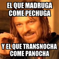 Meme Boromir - el que madruga come pechuga y el que transnocha come ...