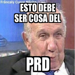 Meme Personalizado - Esto debe ser cosa del prd - 4866243