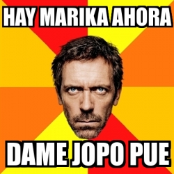 Meme House - hay marika ahora dame jopo pue - 4868620
