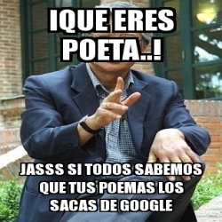 Meme Personalizado - ique eres poeta..! jasss si todos sabemos que tus ...