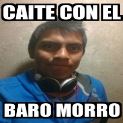 Meme Personalizado - Caite con el baro morro - 4879949