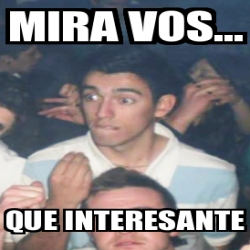 Meme Personalizado - mira vos... que interesante - 4881726