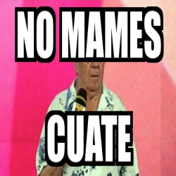 Meme Personalizado - No mames cuate - 4883336