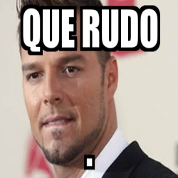 Meme Personalizado - que rudo . - 4886374