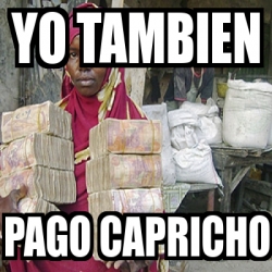 Meme Personalizado - yo tambien pago capricho - 4889558