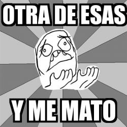 Meme Whyyy - OTRA DE ESAS Y ME MATO - 4090054