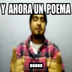 Meme Personalizado - y ahora un poema ..... - 4091326