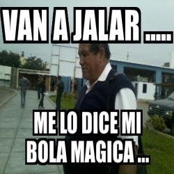 Meme Personalizado - van a jalar ..... me lo dice mi bola magica ... - 4097290
