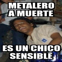 Meme Personalizado - metalero a muerte es un chico sensible - 4098289