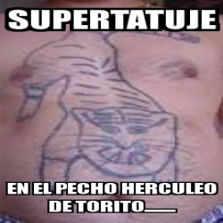 Meme Personalizado - supertatuje en el pecho herculeo de torito ...