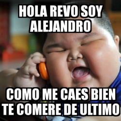 Meme fat chinese kid - Hola revo soy alejandro como me caes bien te ...