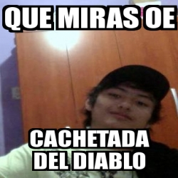Meme Personalizado - que miras oe cachetada del diablo - 4918204