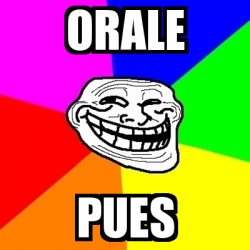 Meme Troll - ORALE pues - 4918633