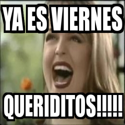 Meme Personalizado - Ya es viernes QueridItos!!!!! - 4923203