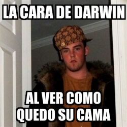 Meme Scumbag Steve - la cara de darwin al ver como quedo su cama - 4923979