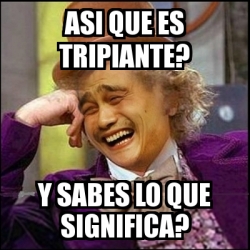 Meme Yao Wonka - asi que es tripiante? y sabes lo que significa? - 4925168