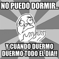Meme Whyyy - no puedo dormir.. y cuando duermo duermo todo el dia ...