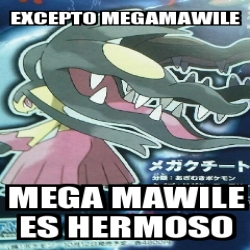 Meme Personalizado - EXCEPTO MEGAMAWILE MEGA MAWILE ES HERMOSO - 4934305