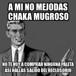Meme Correction Guy - a mi no mejodas chaka mugroso no te voy a comprar ...
