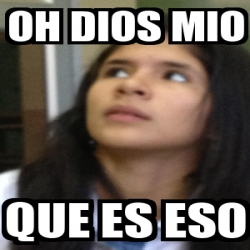 Meme Personalizado - oh dios mio que es eso - 4936837