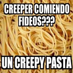 Meme Personalizado - creeper comiendo FIDEOS??? un creepy pasta - 4937179