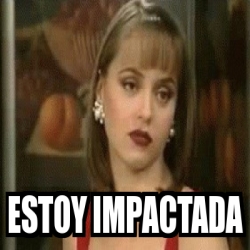 Meme Personalizado - ESTOY IMPACTADA - 4952322
