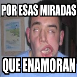 Meme Personalizado - por esas miradas que enamoran - 4961735