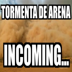 Meme Personalizado - tormenta de arena incoming... - 4963802