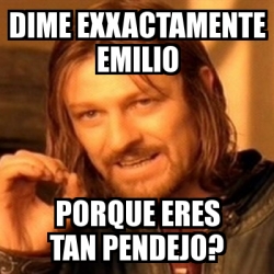 Meme Boromir - Dime exxactamente emilio porque eres tan pendejo? - 4966813