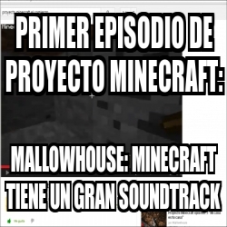 Meme Personalizado - Primer episodio de proyecto minecraft: MAllowhouse ...
