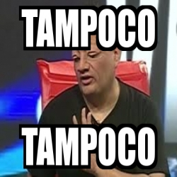 Meme Personalizado - tampoco TAMPOCO - 4972562