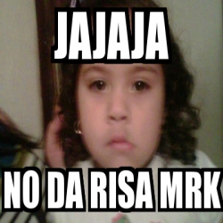 Meme Personalizado - jajaja no da risa mrk - 4977894