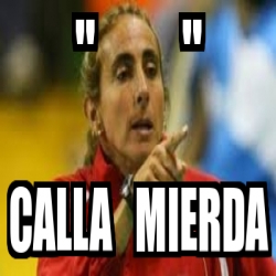 Meme Personalizado - " " calla mierda - 4979141