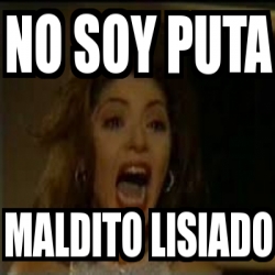 Meme Personalizado - no soy puta maldito lisiado - 4990454