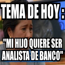 Meme Personalizado - TEMA DE HOY : "MI HIJO QUIERE SER ANALISTA DE ...