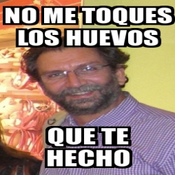 Meme Personalizado - no me toques los huevos que te hecho - 5019973