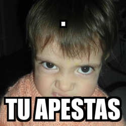 Meme Personalizado - . tu apestas - 5108656
