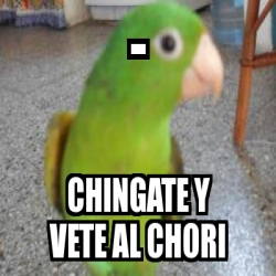 Meme Personalizado - - chingate y vete al chori - 5111730