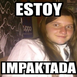 Meme Personalizado - estoy impaktada - 5116885