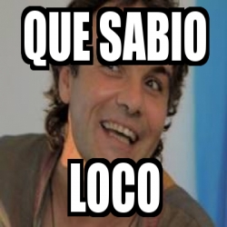 Meme Personalizado - que sabio loco - 5117529