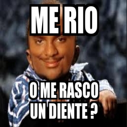 Meme Personalizado - me rio o me rasco un diente ? - 5119248