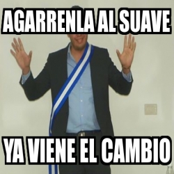 Meme Personalizado - agarrenla al suave ya viene el cambio - 5119944