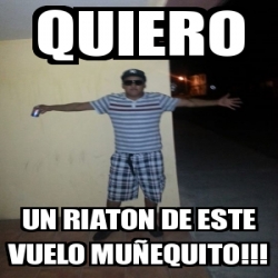 Meme Personalizado - quiero un riaton de este vuelo muÃ±equito!!! - 5121779