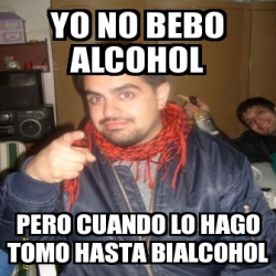 Meme Personalizado - yo no bebo alcohol pero cuando lo hago tomo hasta ...