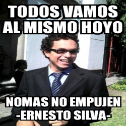 Meme Personalizado - todos vamos al mismo hoyo nomas no empujen ...