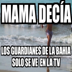Meme Personalizado - Mama DECÃ A los guardianes de la bahia solo se ve ...