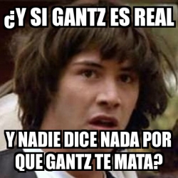 Meme Keanu Reeves - Â¿Y si gantz es real y nadie dice nada por que ...