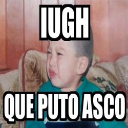 Meme Personalizado - iugh que puto asco - 5132707