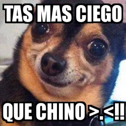Meme Personalizado - TAS MAS CIEGO QUE CHINO >.